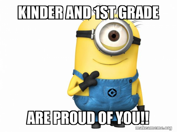 kinder and 1st grade are proud of you!! - Thoughtful Minion Meme Generator