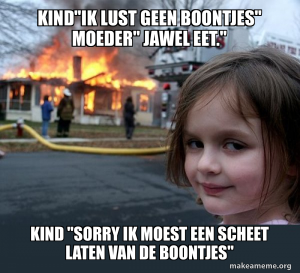 Kind"ik lust geen boontjes" Moeder" jawel eet." Kind "sorry ik moest ...
