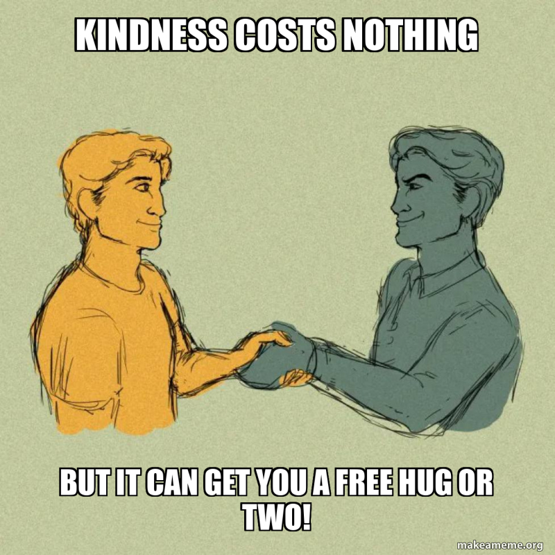 Kindness costs nothing But it can get you a free hug or two! Meme Generator