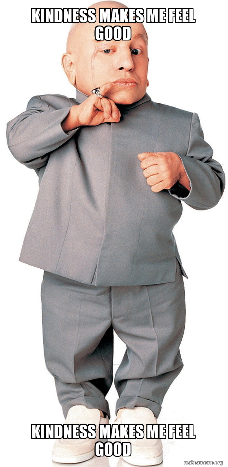 Kindness makes me feel good Kindness makes me feel good Meme Generator