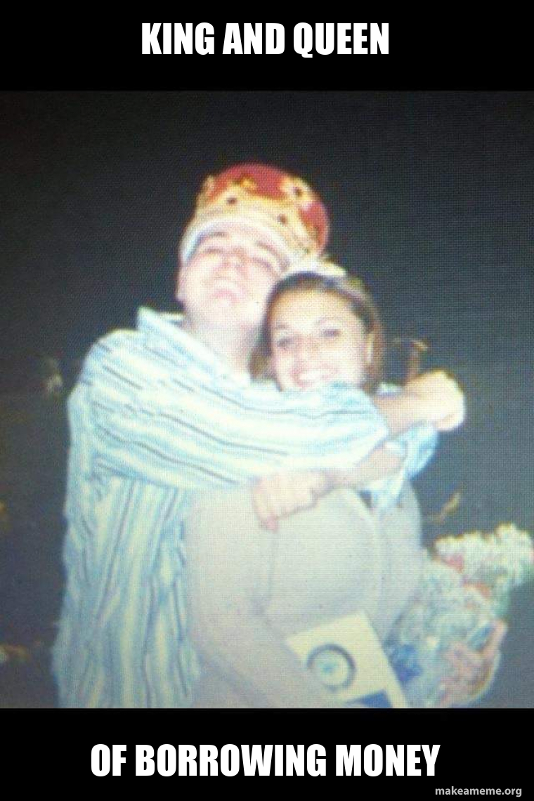 King and queen Of borrowing money Meme Generator