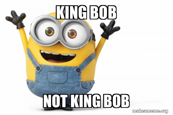 King bob Not king bob - Happy Minion Meme Generator