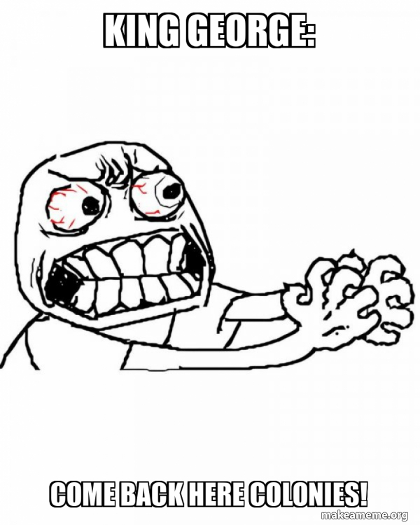 King George: come back here colonies! - Angry Meme Generator