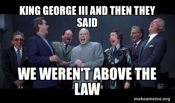 King George III And then they said we weren't above the law - Dr Evil ...