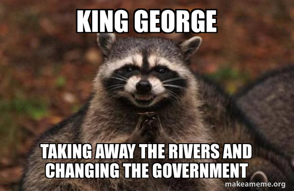 King George Taking away the Rivers and Changing the Government - Evil ...