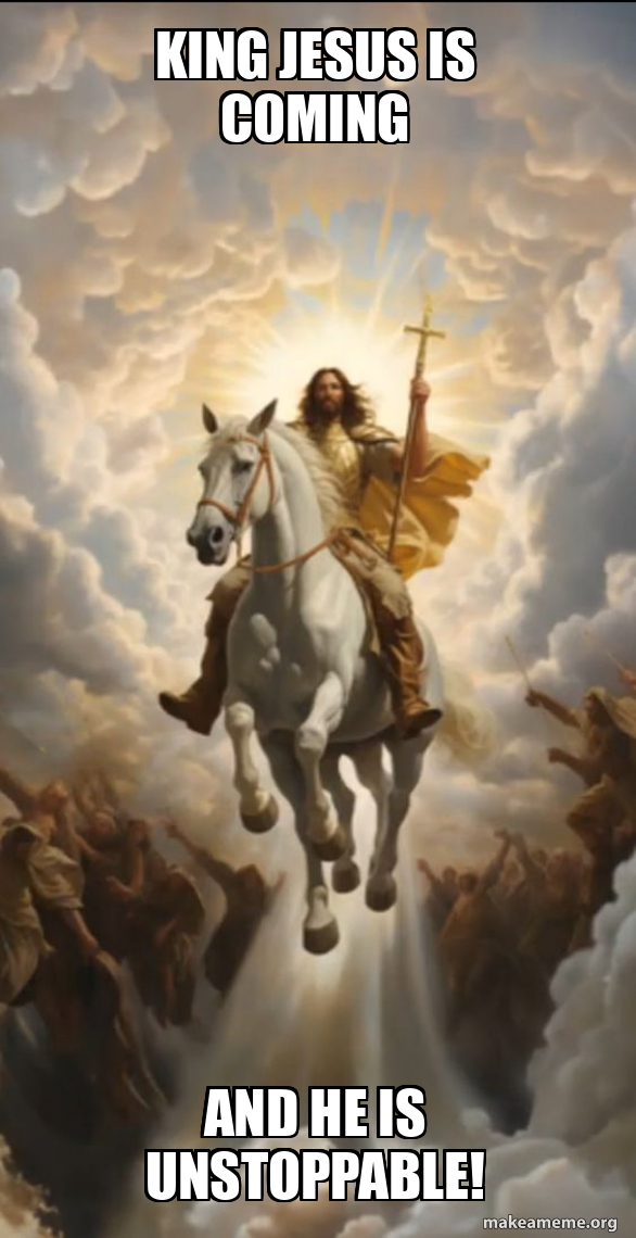 king jesus is coming and he is unstoppable! Meme Generator