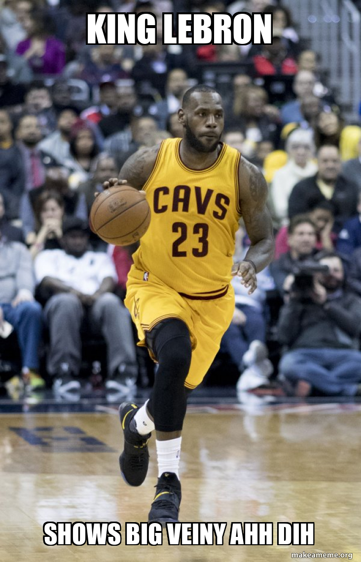 King LeBron Shows big veiny ahh dih - Lebron James Meme Generator