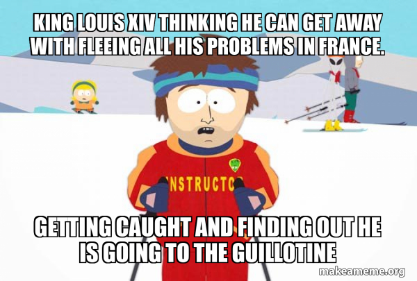 king louis XIV thinking he can get away with fleeing all his problems ...