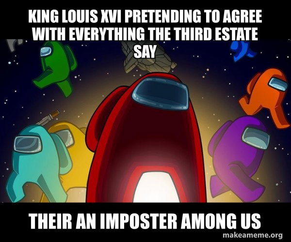 King Louis XVI pretending to agree with everything the third estate say ...