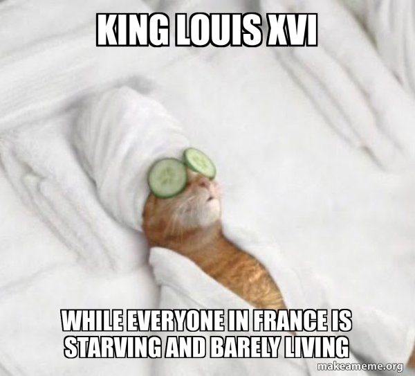 king louis XVI while everyone in France is starving and barely living ...