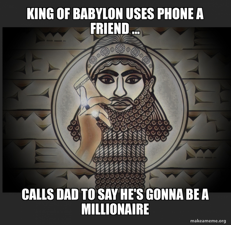 King of Babylon USES PHONE A FRIEND ... calls dad to say he's gonna be ...