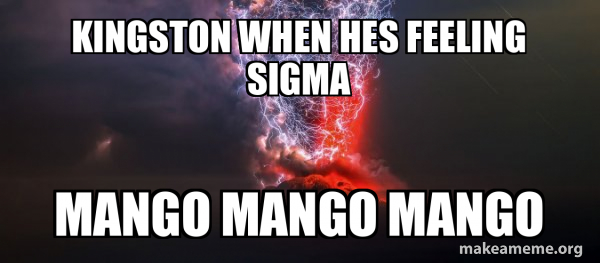 Kingston when hes feeling SIGMA MANGO MANGO MANGO - The Gods are Angry ...