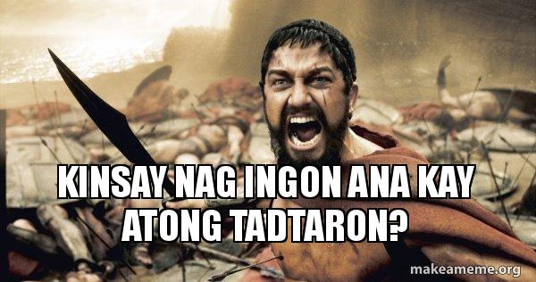 KINSAY NAG INGON ANA KAY ATONG TADTARON? - The 300 Meme Generator