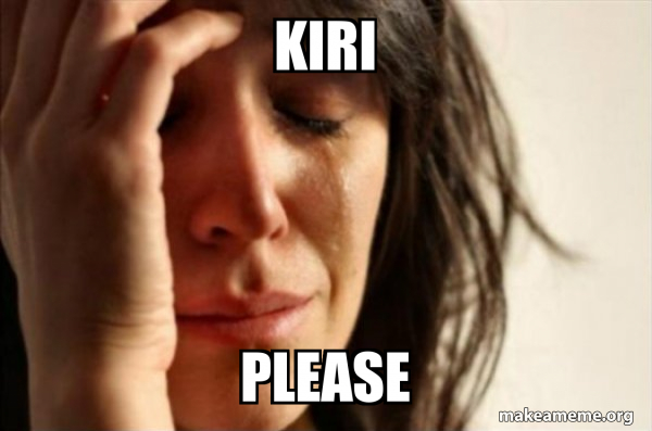 kiri please - First World Problems Meme Generator
