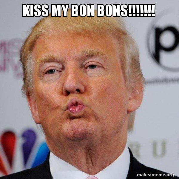 KISS MY BON BONS!!!!!!! - Donald Trump Kissing Meme Generator