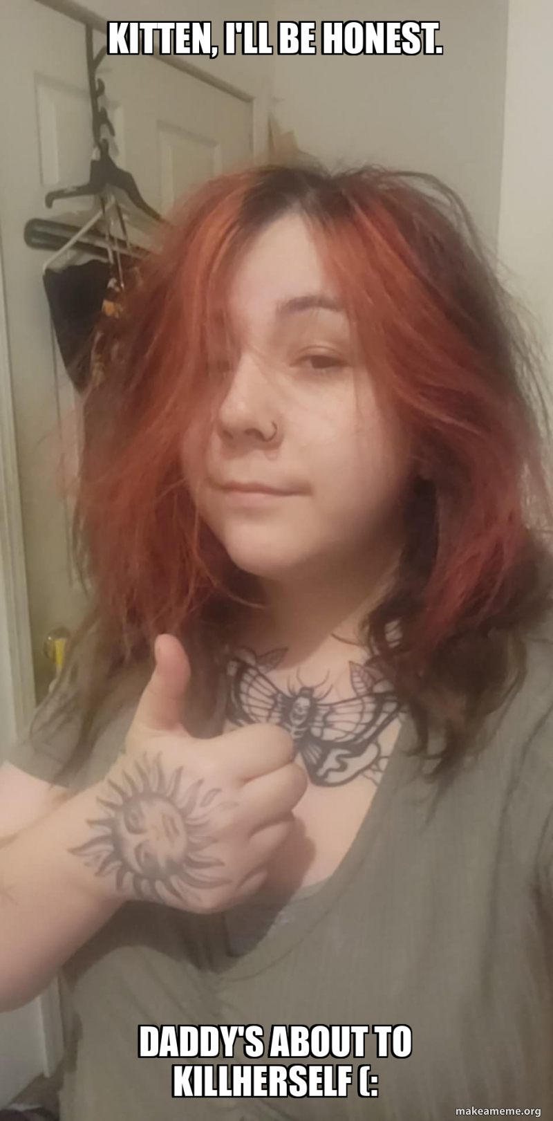 Kitten, i'll be honest. Daddy's about to killherself (: Meme Generator