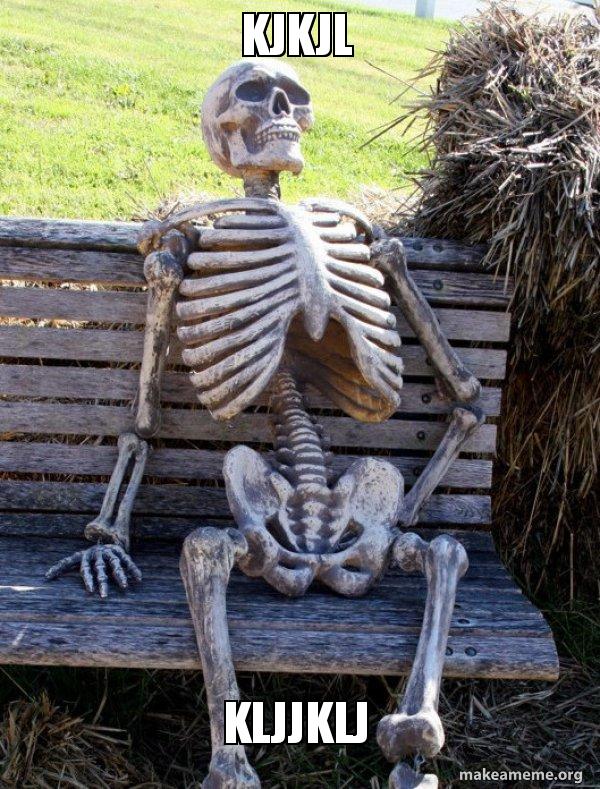 kjkjl kljjklj - Waiting Skeleton Meme Generator