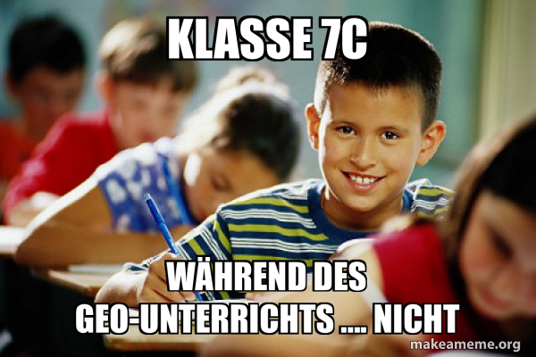 Klasse 7c während des Geo-Unterrichts .... nicht - Scumbag Student Meme ...