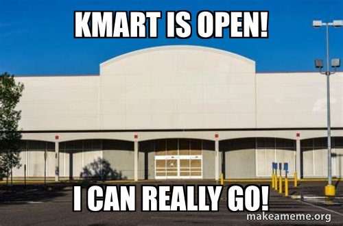 KMART IS OPEN! I CAN REALLY GO! - It's Closed. Meme Generator