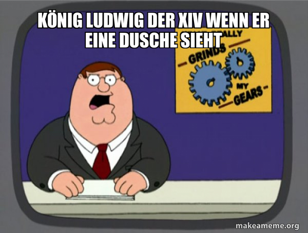 König ludwig der XIV wenn er eine dusche sieht - What Grinds My Gears ...