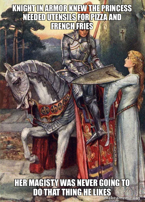 knight in armor knew the princess needed utensils for pizza and French ...