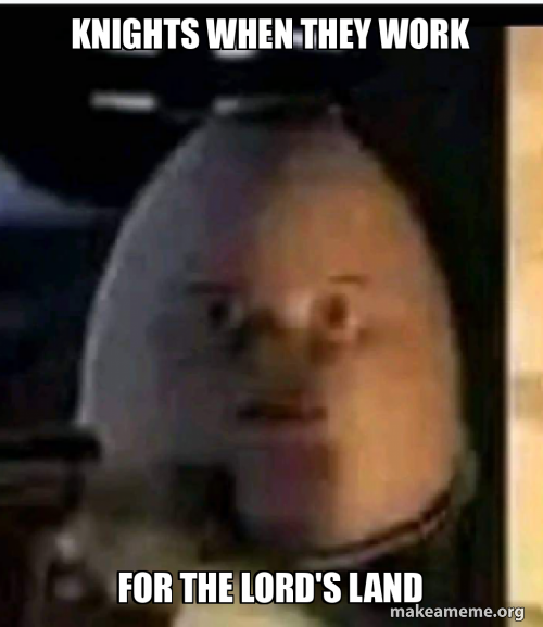 Knights when they work for the lord's land Meme Generator