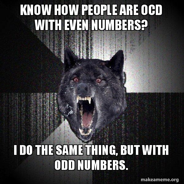 Know how people are OCD with even numbers? I do the same thing, but ...