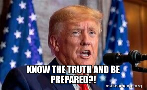 know the truth and be prepared?! Meme Generator