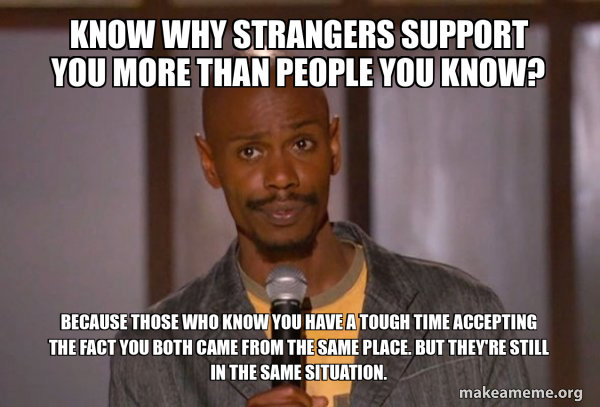 KNOW WHY STRANGERS SUPPORT YOU MORE THAN People YOU KNOW? BECAUSE THOSE ...