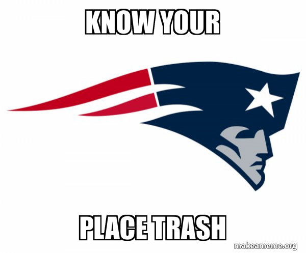 know your place trash - New England Patriots Meme Generator