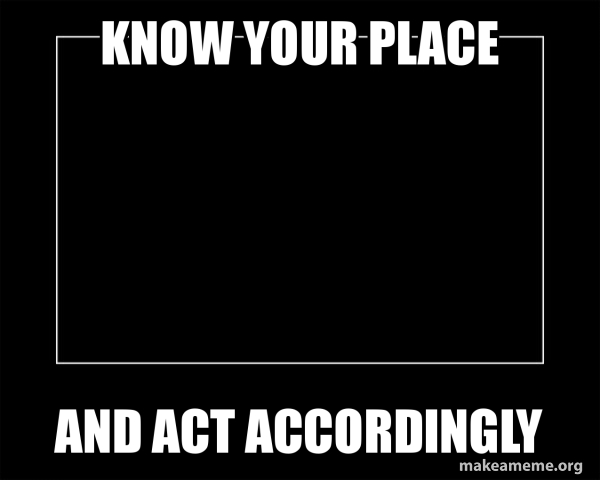 Know your place And act accordingly - Motivational Meme Meme Generator