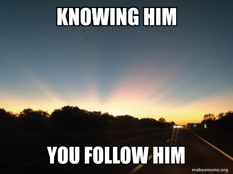 knowing him you follow him Meme Generator