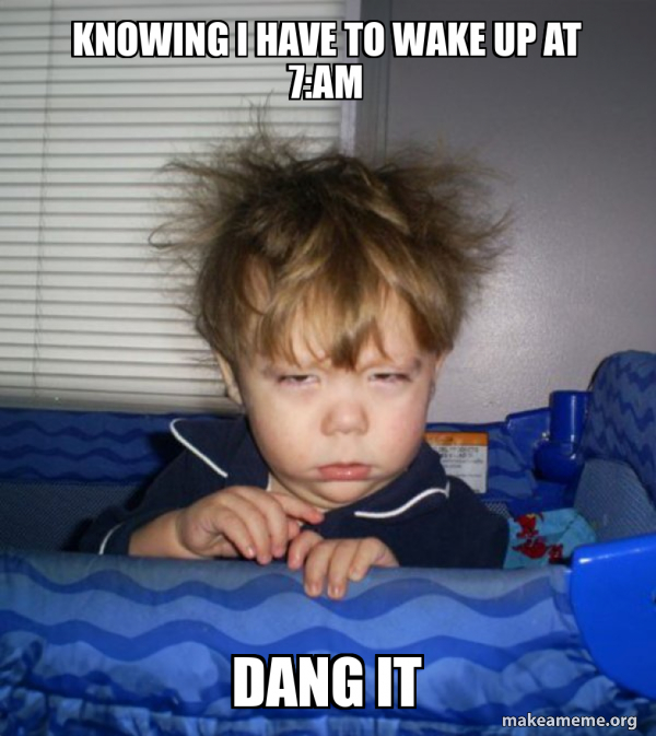 knowing I have to wake up at 7:AM dang it - Monday Mornings Meme Generator