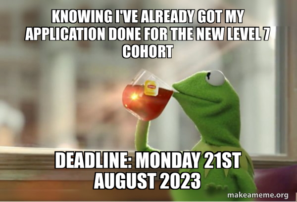 knowing I've already got my application done for the new Level 7 cohort ...