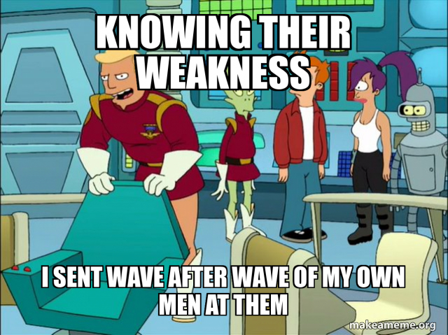 Knowing their Weakness I sent wave after wave of my own men at them ...