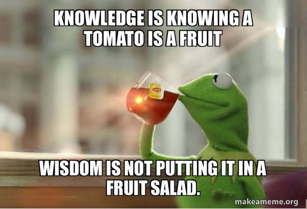 Knowledge is knowing a tomato is a fruit Wisdom is not putting it in a ...