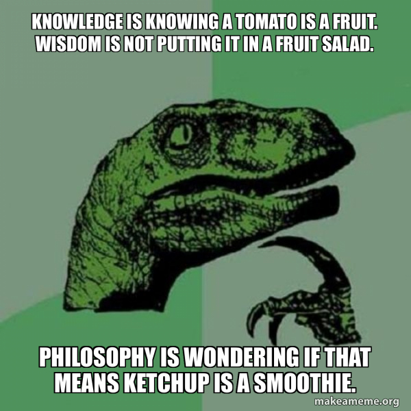 Knowledge is knowing a tomato is a fruit. Wisdom is not putting it in a ...