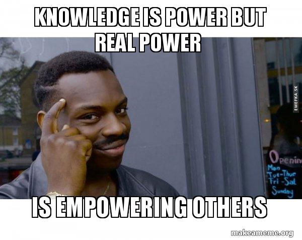 Knowledge is power but real power Is empowering others - Roll Safe ...