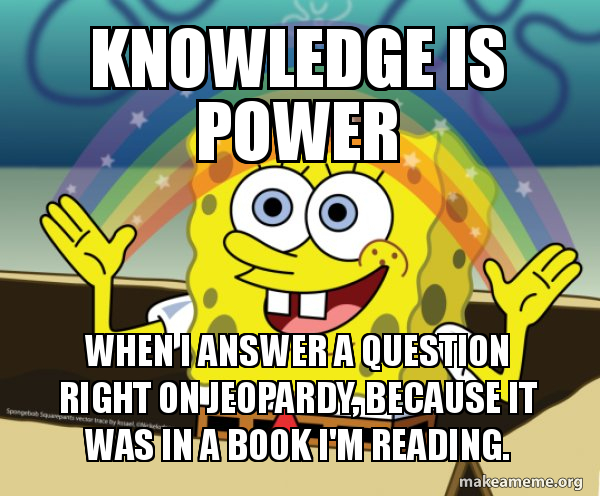 Knowledge is Power When I answer a question right on Jeopardy, because ...