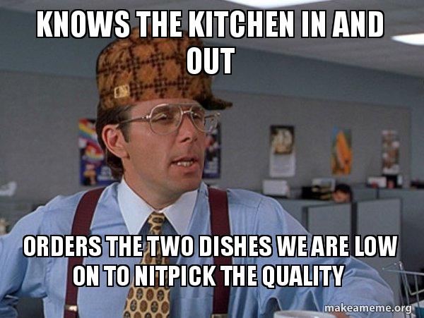 Knows the Kitchen in and out Orders the two dishes we are low on to ...