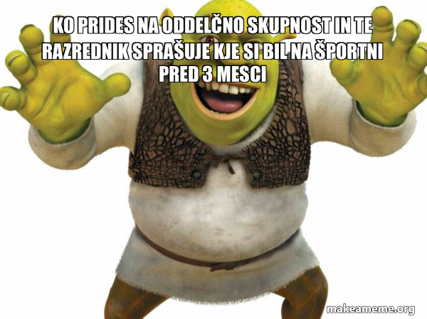Ko prides na oddelčno skupnost in te razrednik sprašuje kje si bil na ...