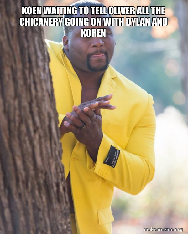 Koen waiting to tell oliver all the chicanery going on with Dylan and ...