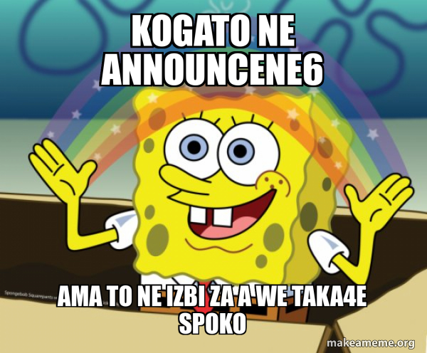 KOGATO NE ANNOUNCENE6 AMA TO NE IZBI ZA A WE TAKA4E SPOKO - Rainbow ...