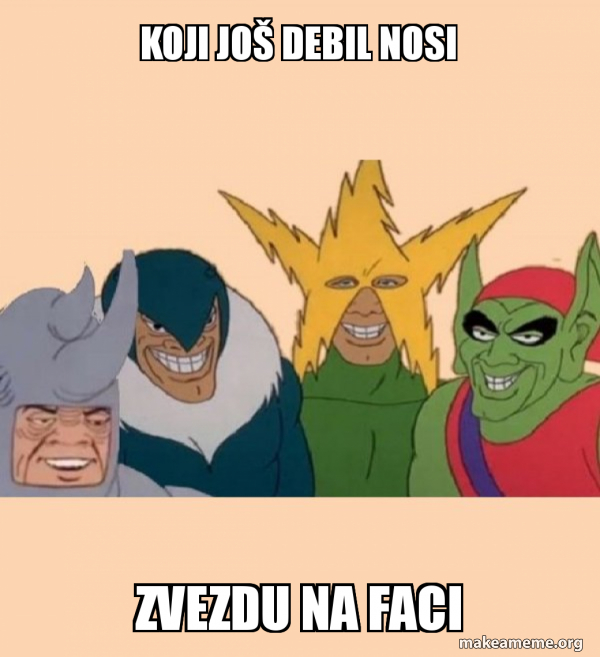 koji joÅ¡ debil nosi zvezdu na faci - Me and the Boys Meme Generator