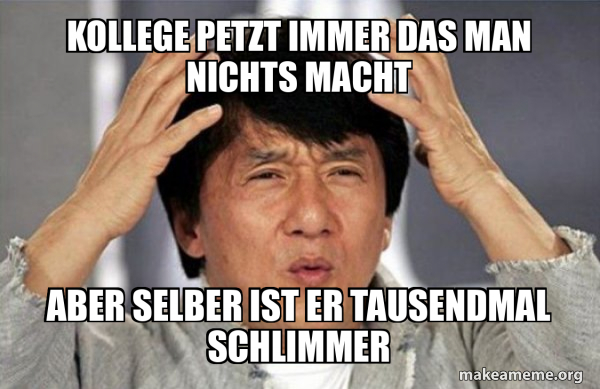 Kollege petzt immer das man nichts macht aber selber ist er tausendmal ...