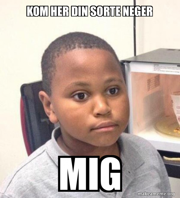 kom her din sorte neger mig - Minor Mistake Marvin Meme Generator