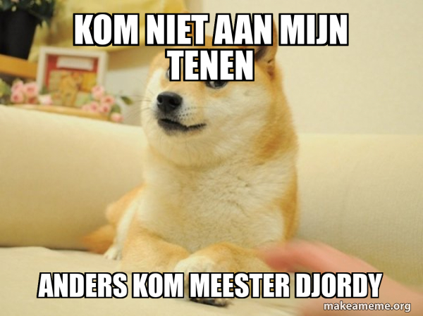 kom niet aan mijn tenen anders kom meester djordy - Doge Meme Generator