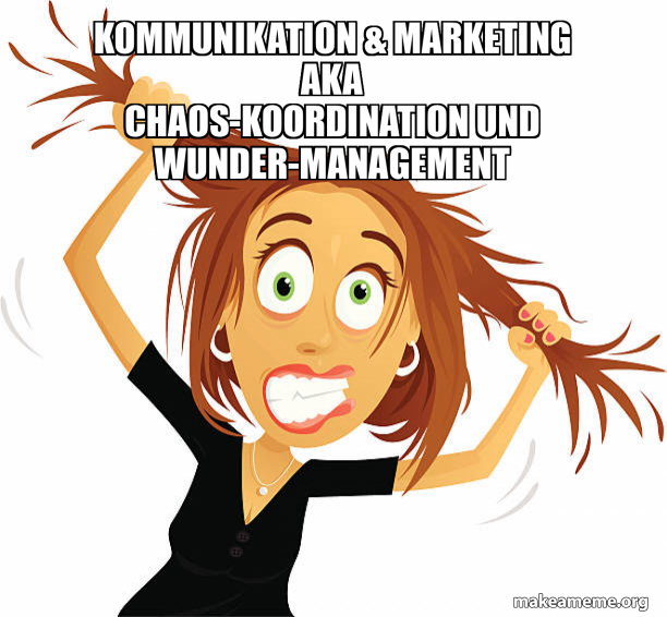 Kommunikation & MArketing aka Chaos-Koordination und Wunder-management ...