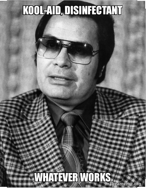 Kool-aid, disinfectanT Whatever works Meme Generator