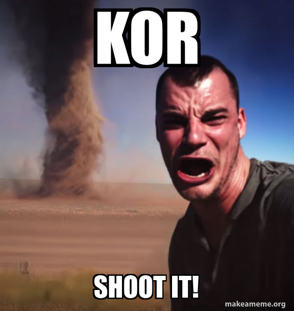kOR shoot it! - Tornado Guy Meme Generator